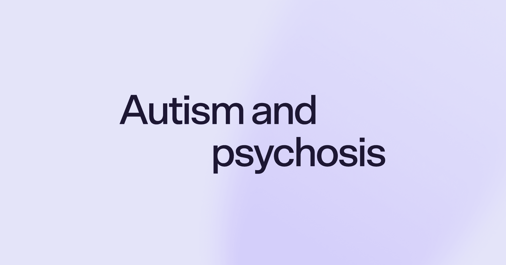 Autism & psychosis: Symptoms, differences, & treatment